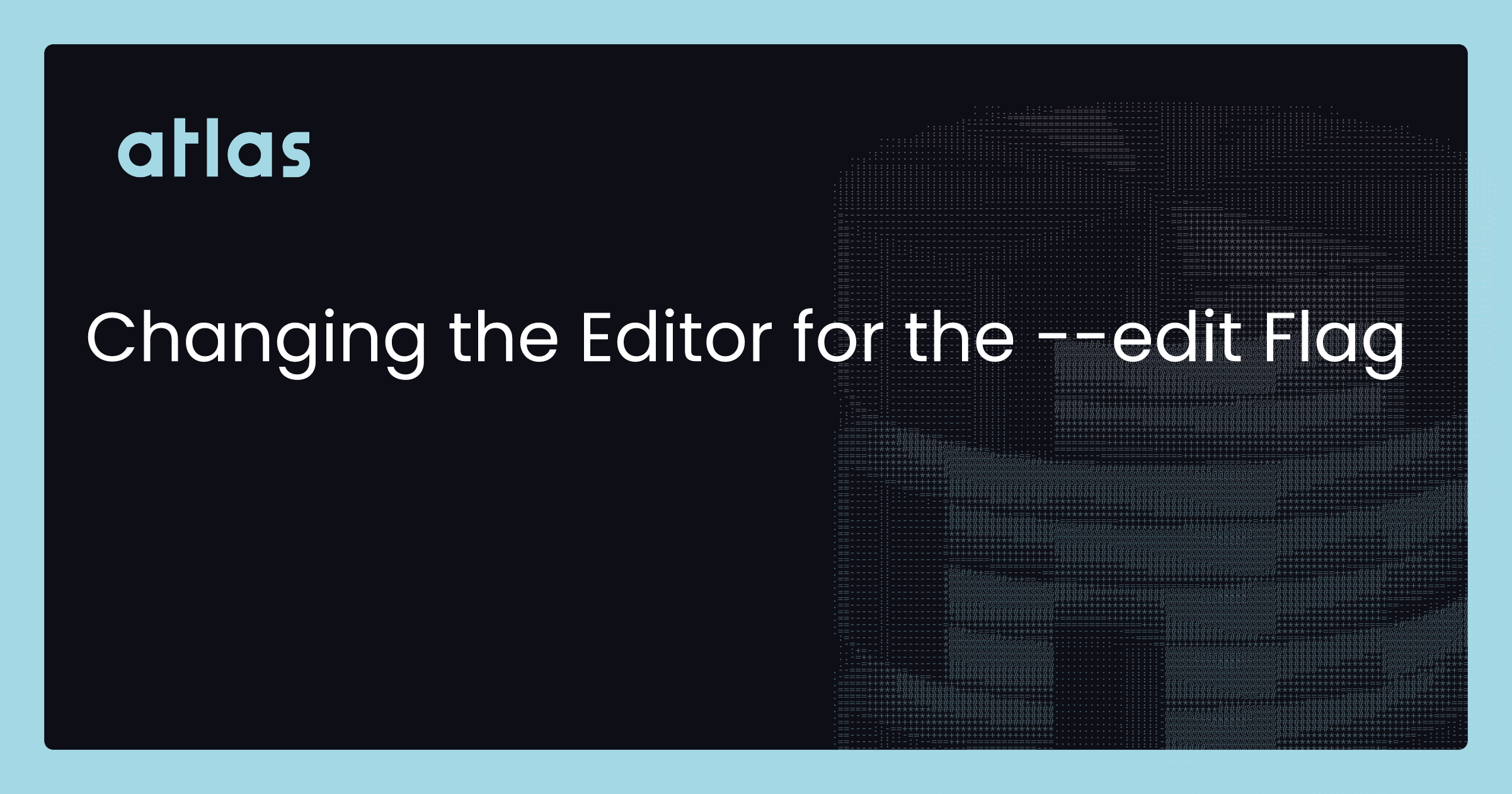 Changing the Editor for the --edit Flag | Atlas
