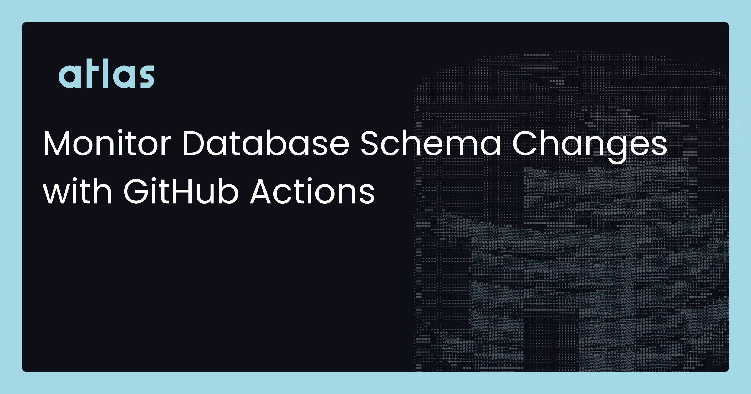 Monitor Database Schema Changes with GitHub Actions | Atlas | Manage your database schema as code